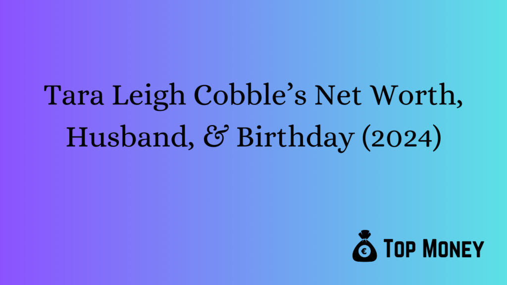 Tara Leigh Cobble’s Net Worth, Husband, & Birthday (2024) - Top Money
